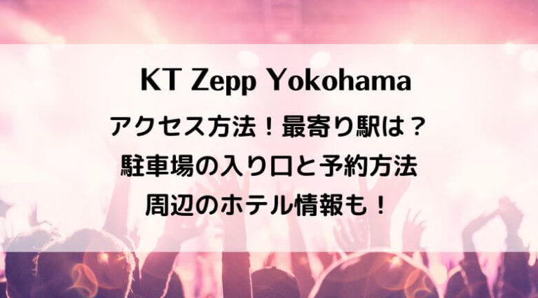 KT Zepp Yokohamaの最寄り駅と場所は？アクセスと駐車場の入り口と予約方法！周辺のホテル情報も | ラベイユBlog