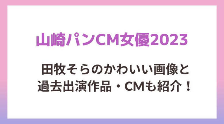 山崎パンCM2023の女優・田牧そらのかわいい画像と過去出演CMも紹介！ | ラベイユBlog
