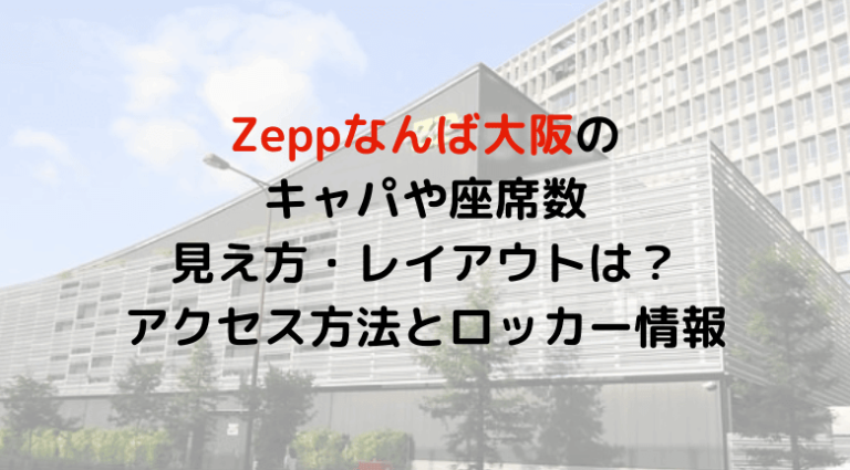 Zeppなんば大阪のキャパや座席数と見え方/レイアウトは？アクセス方法とロッカーも | ラベイユBlog